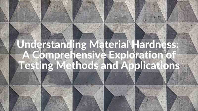 Understanding Material Hardness: A Comprehensive Exploration of Testing ...